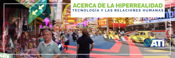 Acerca de la Hiperrealidad, Tecnología y las Relaciones Humanas – ATI ...
